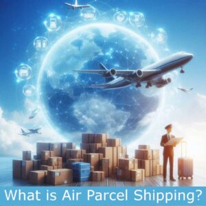 What Is Air Parcel Shipping? Discover Its Method & Benefits